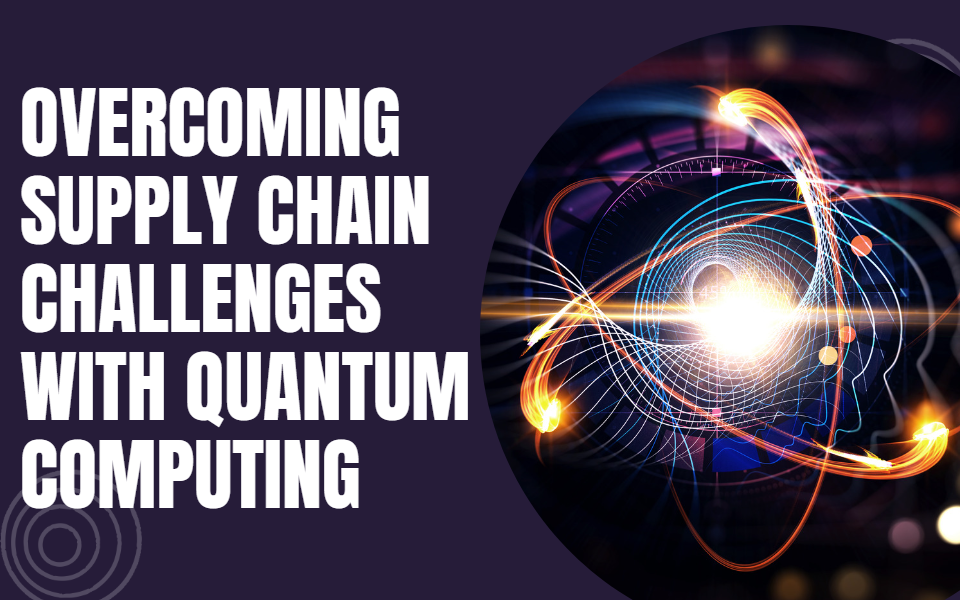 Overcoming Supply Chain Challenges With Quantum Computing Nasscom The Official Community Of
